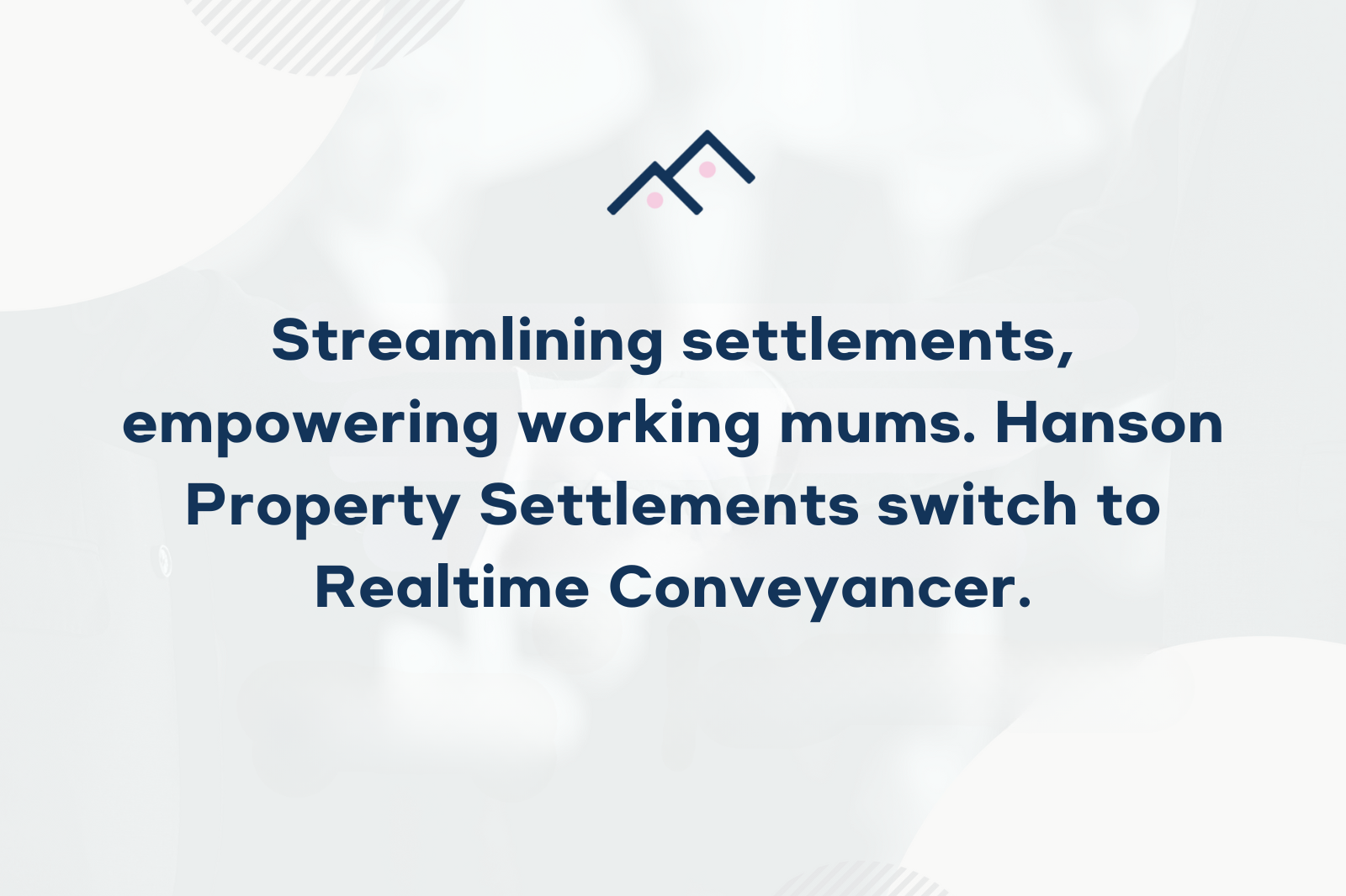 Streamlining settlements, empowering working mums. Hanson Property Settlements switch to ...